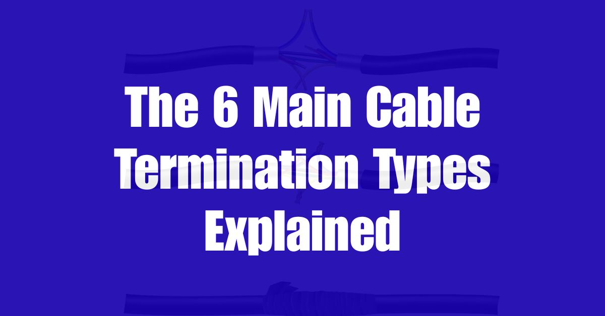 What Is Cable Termination? Types, Methods & Best Practices